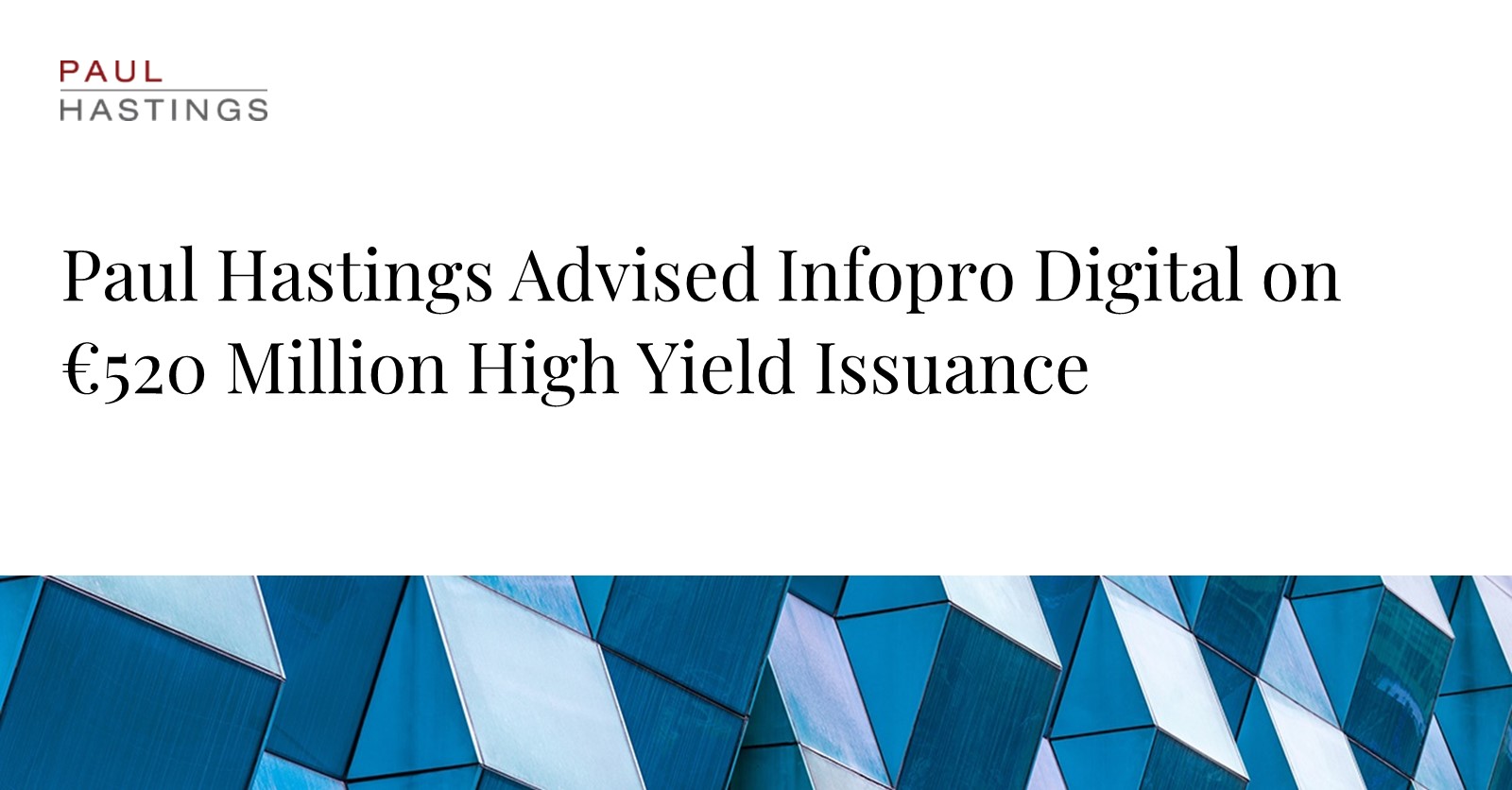 Paul Hastings Advised Infopro Digital on €520 Million High Yield Issuance | Paul Hastings LLP