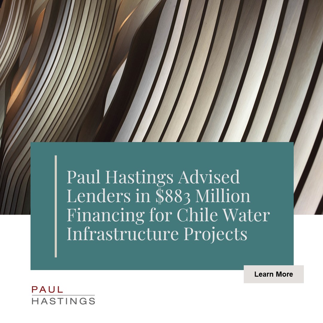 Paul Hastings Advised Lenders in $883 Million Financing for Chile Water ...