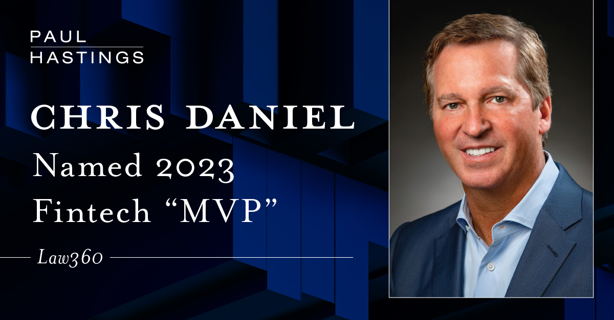 Chris Daniel Named 2023 Fintech “MVP” by Law360 | Paul Hastings LLP