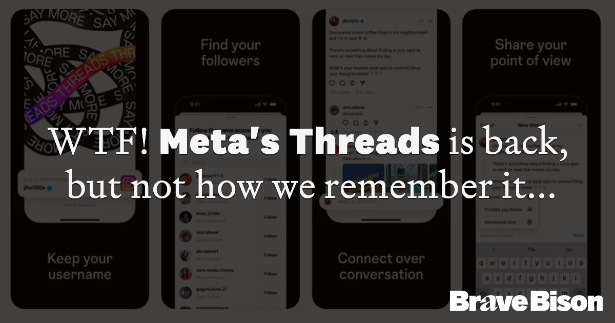 WTF! Meta's Threads is back, but not how we remember it... | Brave Bison