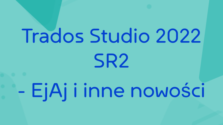 Trados Studio 2022 SR1 - EjAj i inne nowości | Trados Polska