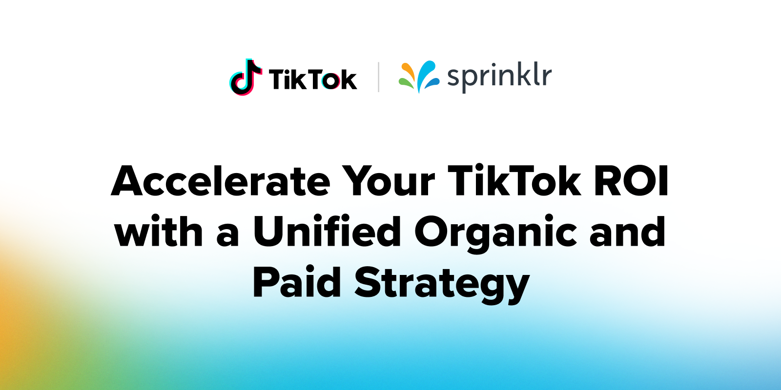 How to Maximize TikTok ROI with a Unified Organic and Paid Strategy I Sprinklr | Sprinklr