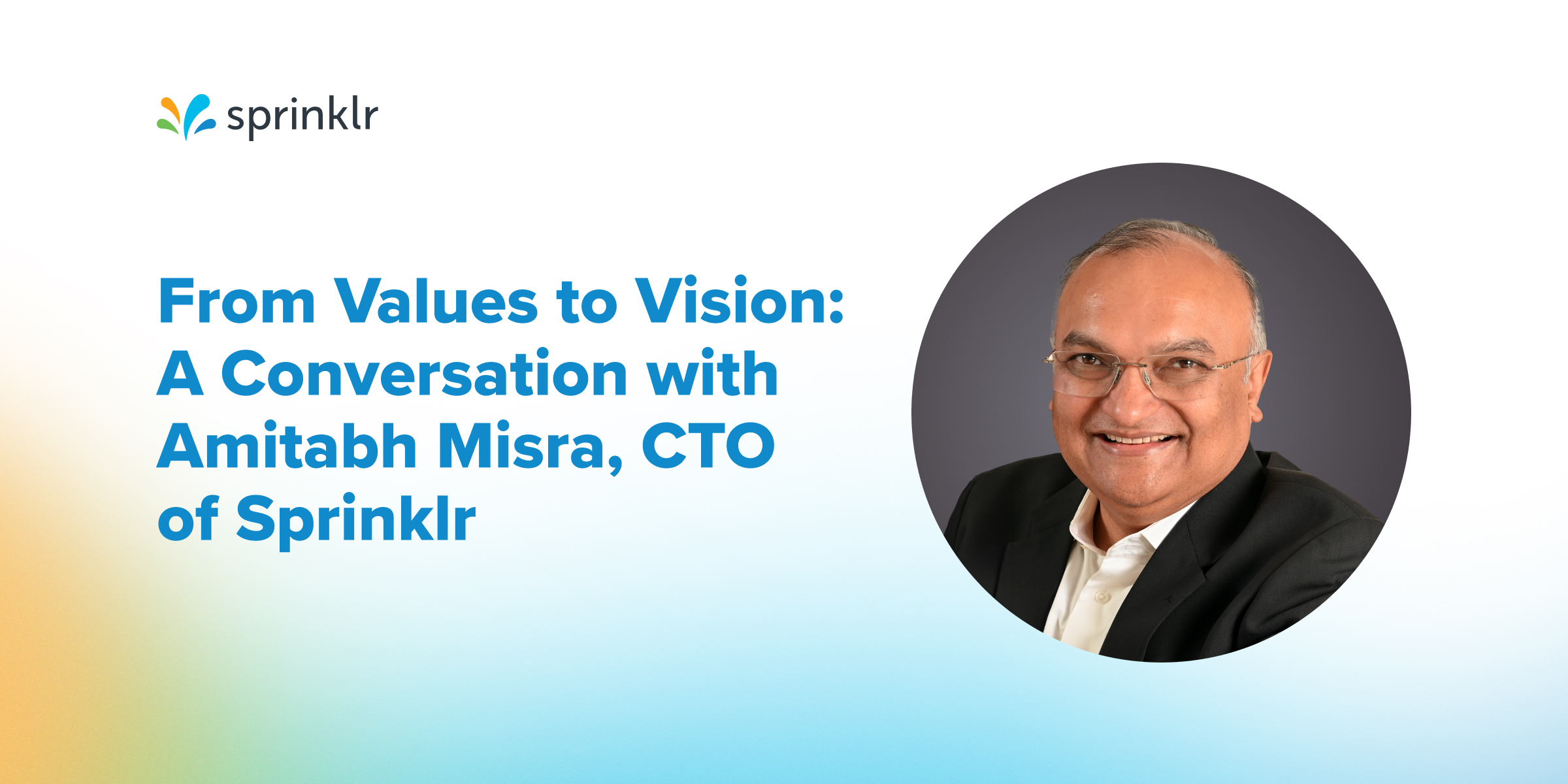 From Values to Vision: A Conversation with Amitabh Misra, CTO of Sprinklr | Sprinklr