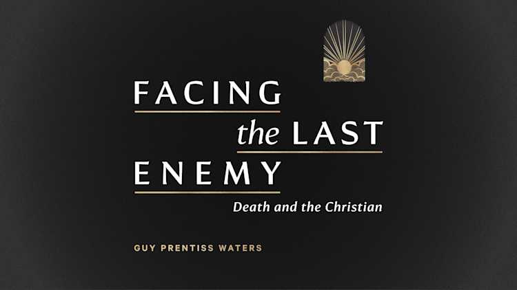 Facing the Last Enemy by Guy Waters - Ligonier Ministries
