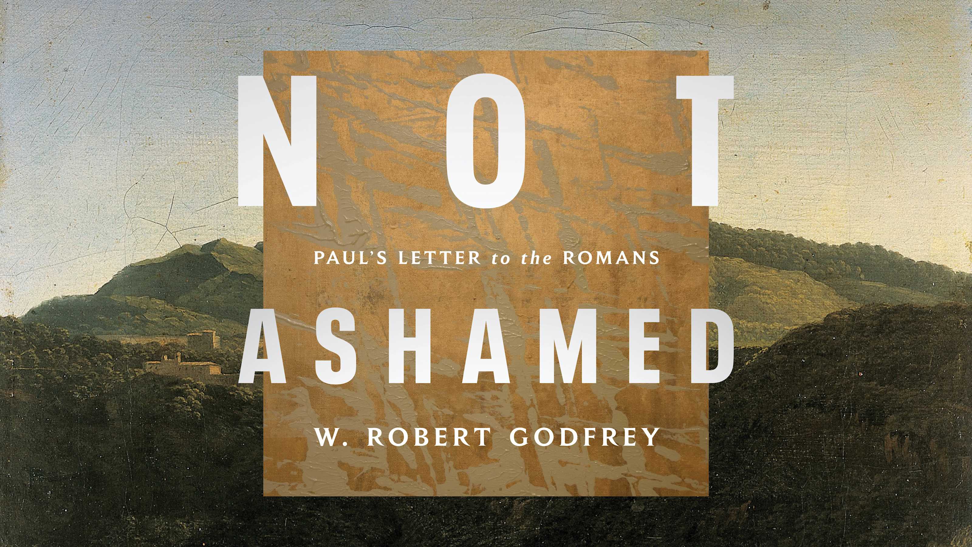 Not Ashamed: Paul’s Letter to the Romans by W. Robert Godfrey ...