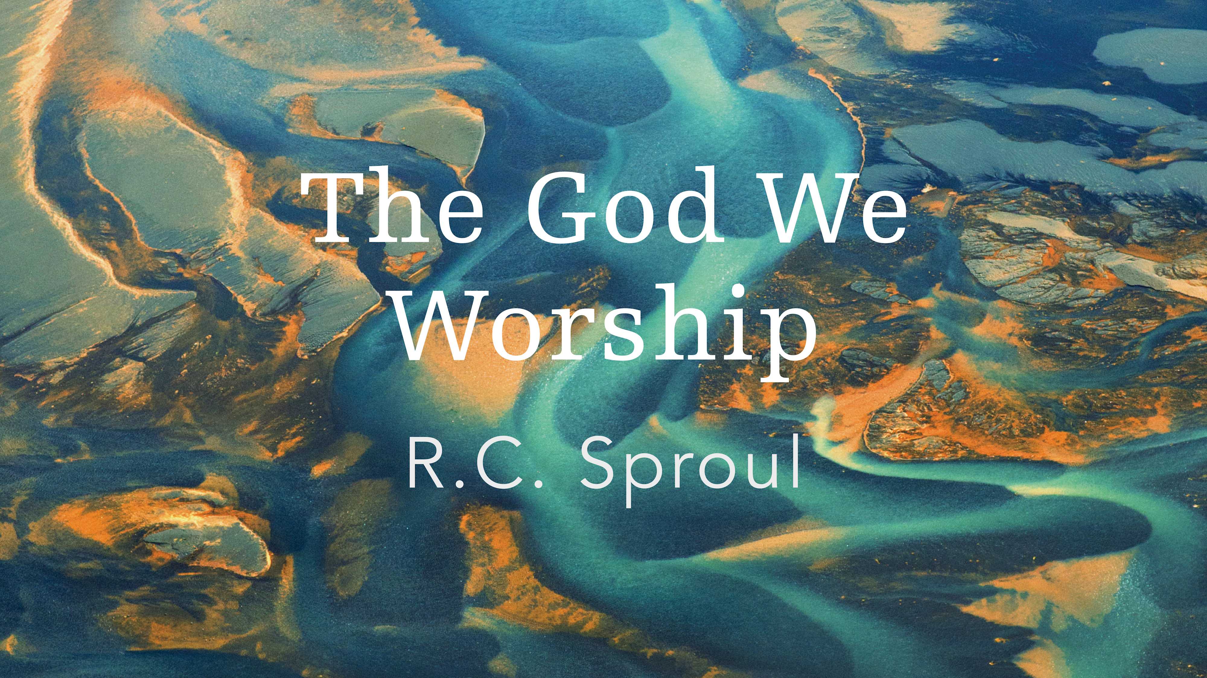 The God We Worship by R.C. Sproul from The God We Worship
