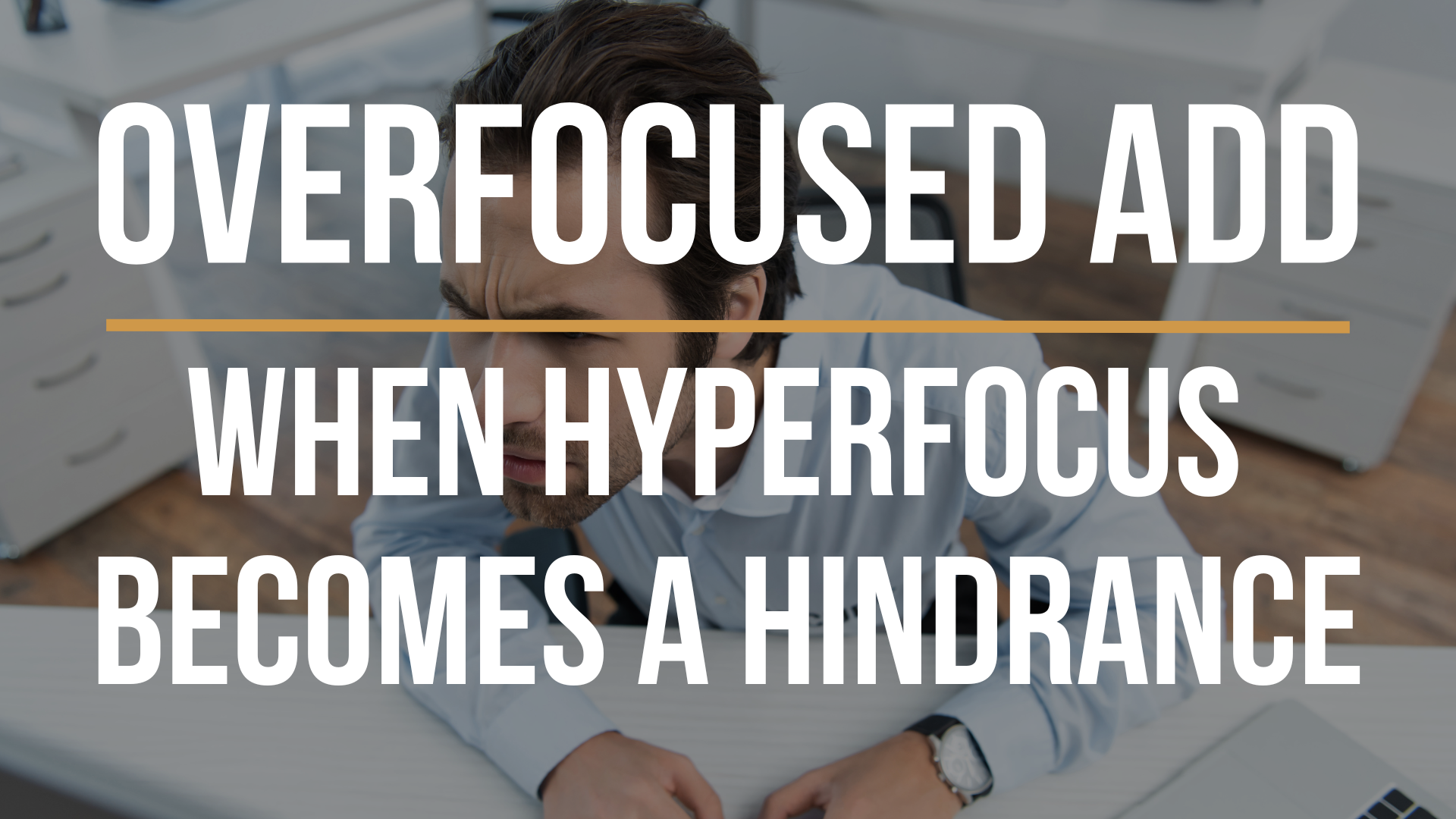 Overfocused ADD: When Hyperfocus Becomes a Hindrance