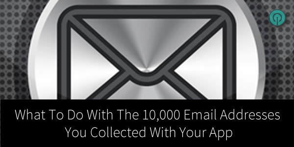 What To Do With The 10,000 Email Addresses You Collected With Your App