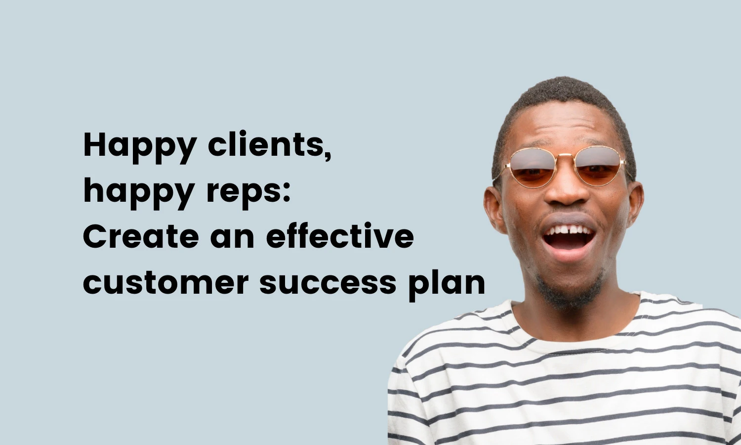 Happy clients, happy reps: Create an effective customer success plan ...
