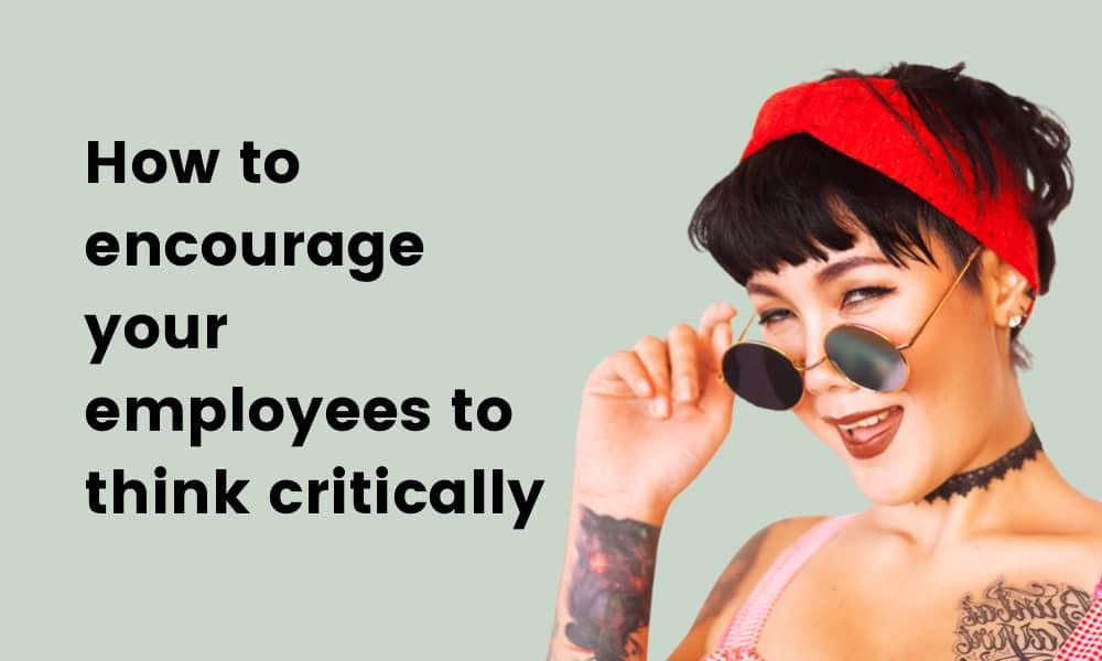 Encourage your employees to think critically – TG