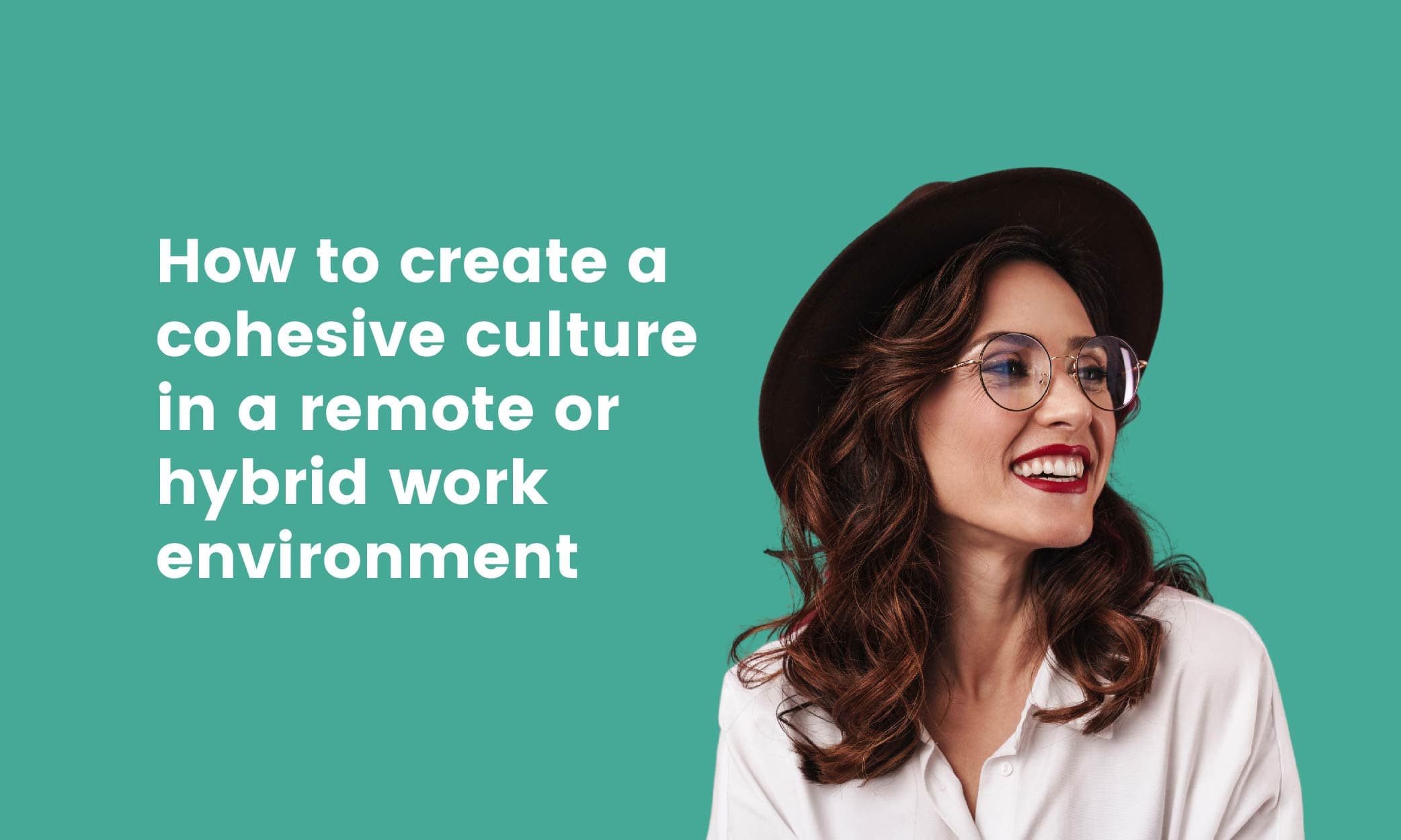 How to create a cohesive culture in a remote or hybrid work environment