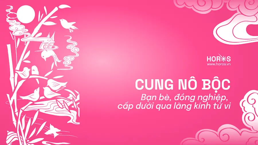 Cung Nô Bộc Trong Tử Vi: Cung Vị Của Bạn Bè, Đồng Nghiệp, Cấp Dưới | HOROS