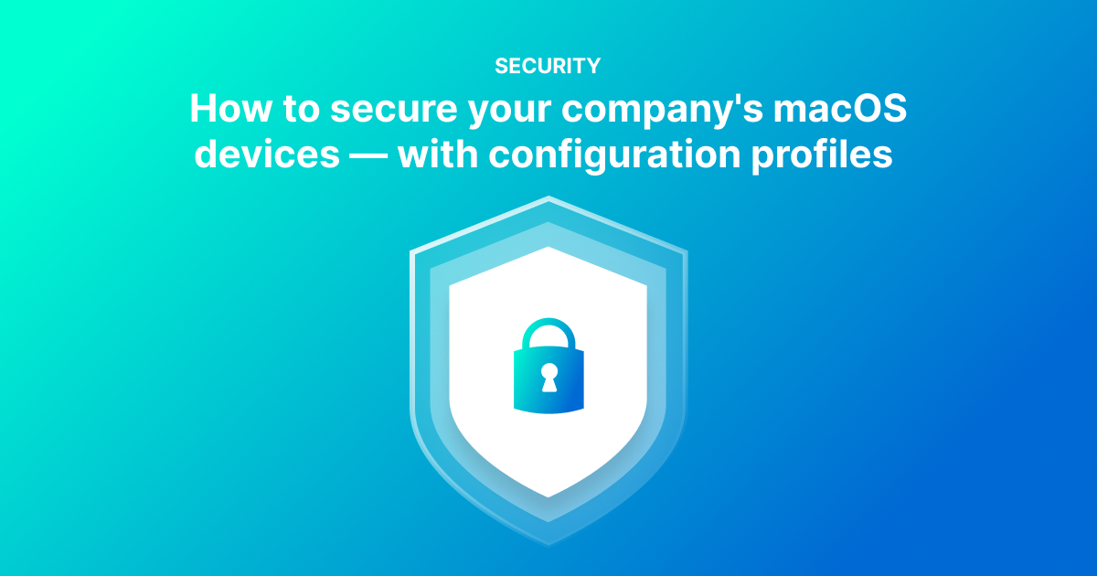 How to secure your company's macOS devices — with configuration ...