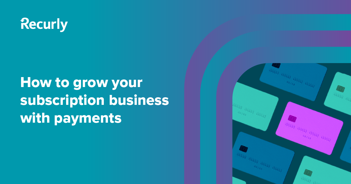 How to Grow Your Subscription Business with Payments | Recurly