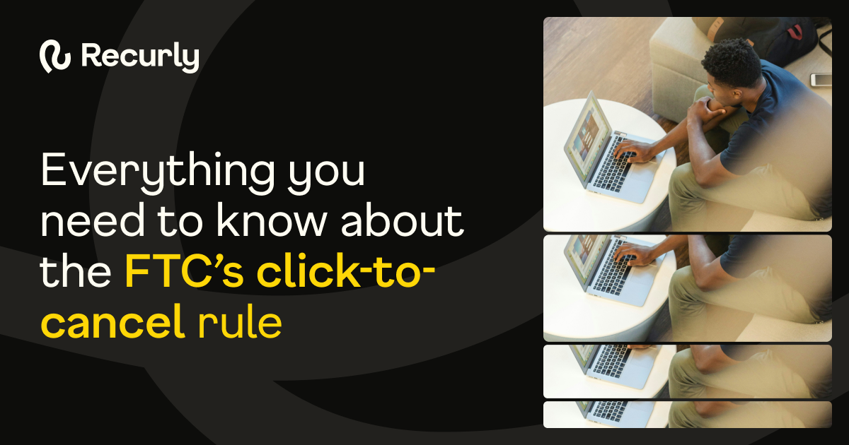Everything You Need To Know: FTC Click-To-Cancel Rule | Recurly