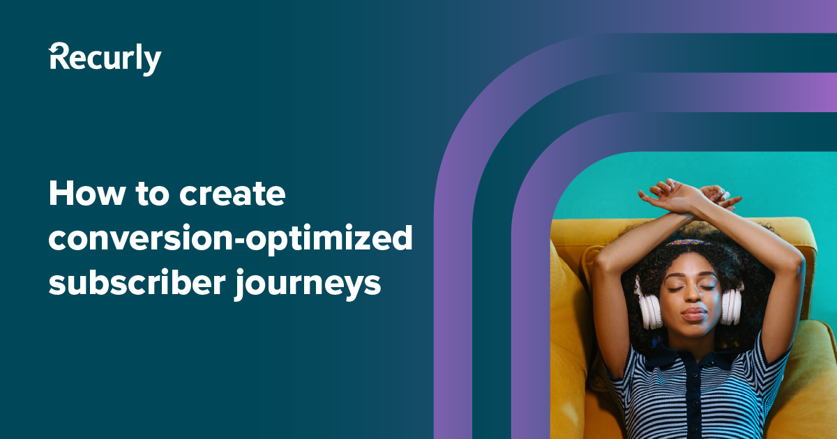 How to create conversion-optimized subscriber journeys | Recurly
