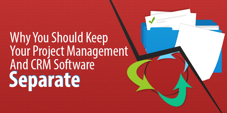 Why You Should Keep Your CRM and Project Management Software Separate ...