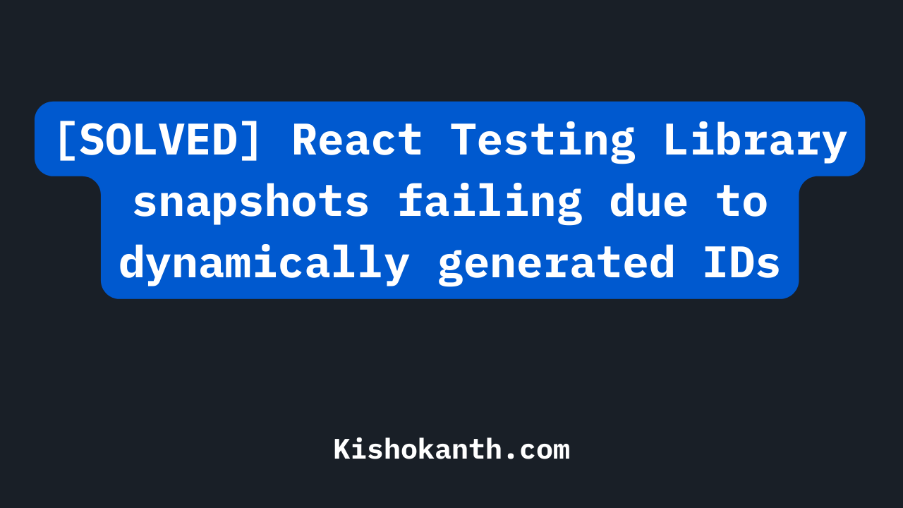 [solved] React Testing Library Snapshots Failing Due To Dynamically Generated Ids