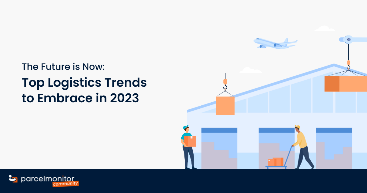 The Future Is Now: Top Logistics Trends to Embrace in 2023 - Parcel Monitor