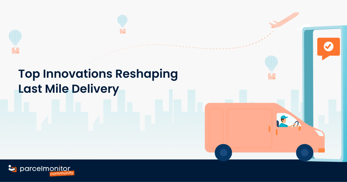 Top Innovations Reshaping Last-Mile Delivery - Parcel Monitor