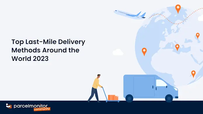 Top Last-Mile Delivery Methods Around the World 2023 - Parcel Monitor