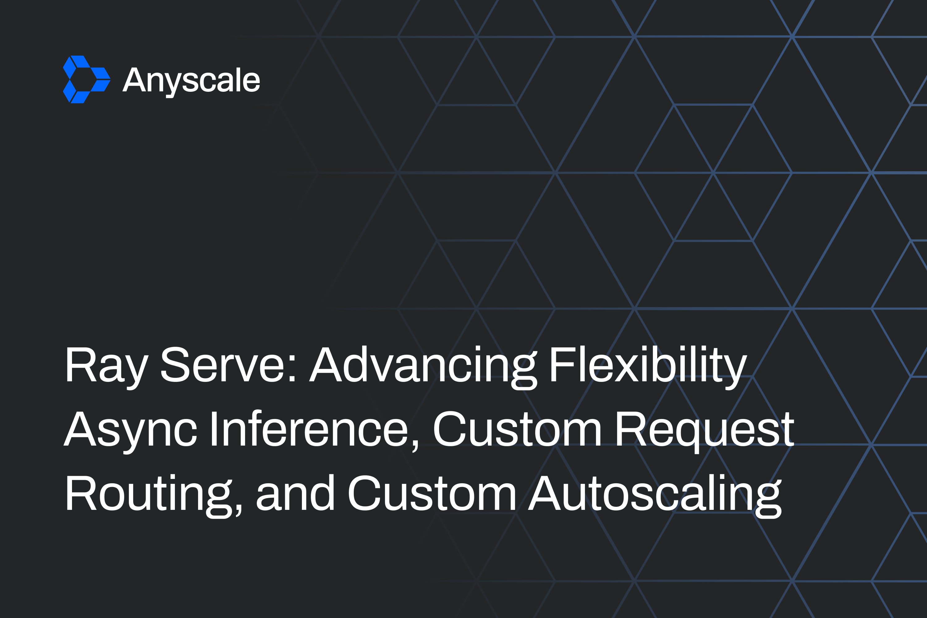 Ray Serve: Advancing Flexibility with Async Inference, Custom Request ...