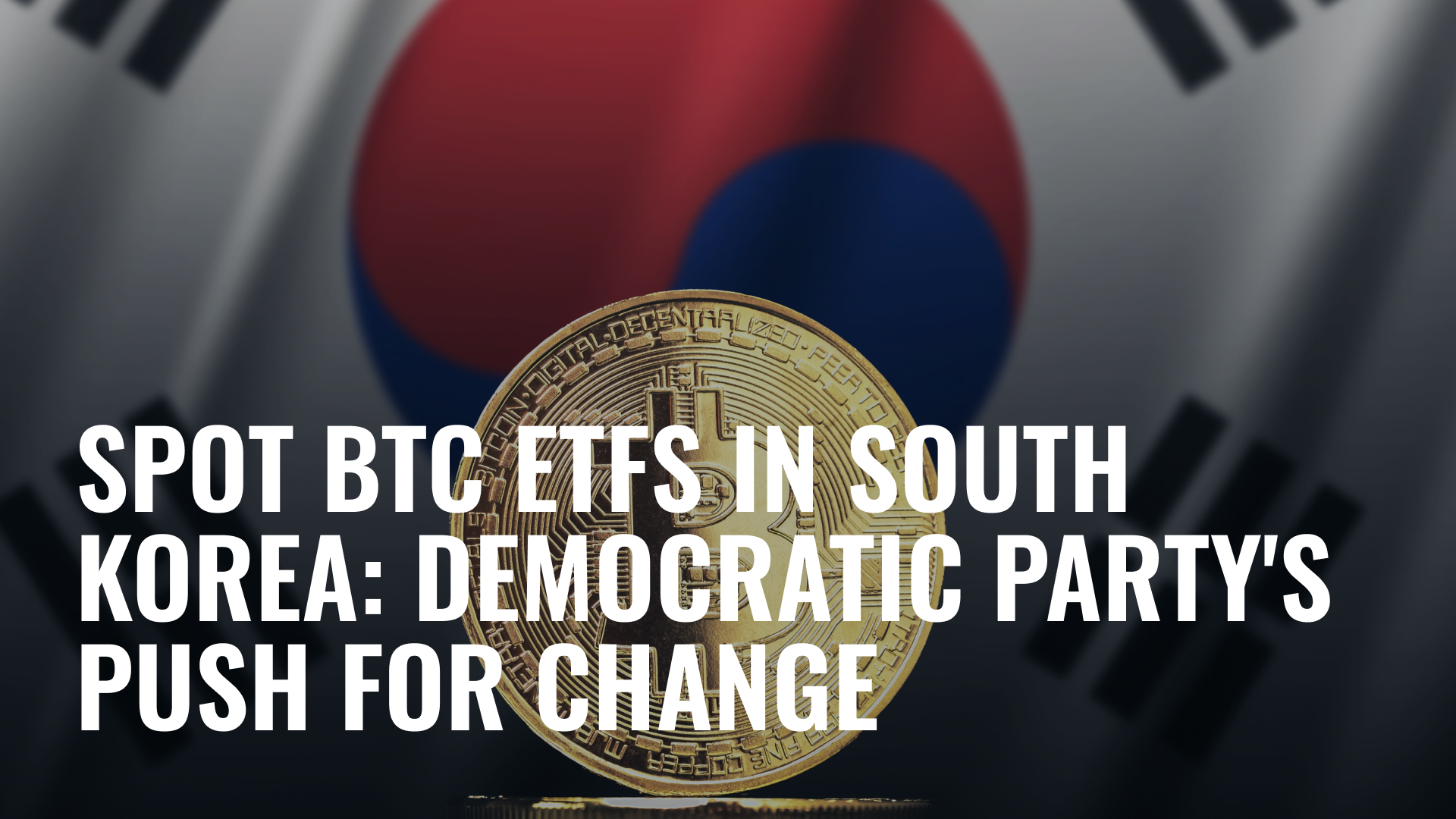Spot BTC ETFs in South Korea: Democratic Party's Push for Change