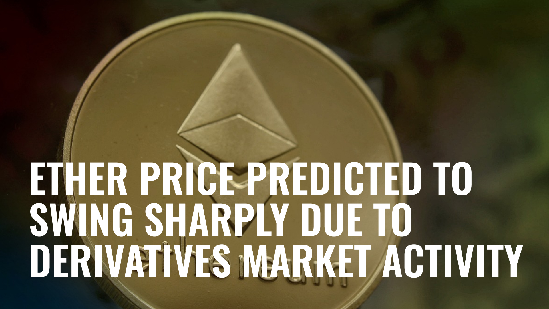 Ether Price Predicted to Swing Sharply Due to Derivatives Market Activity