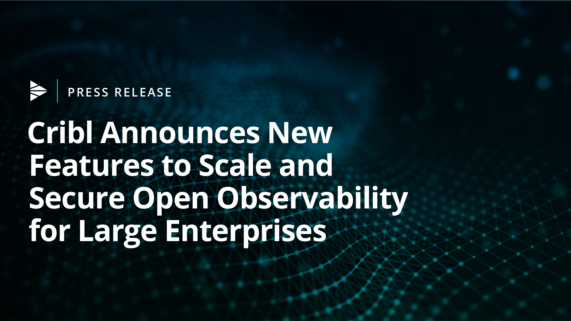 Cribl Announces New Features to Scale and Secure Open Observability for Large Enterprises - Cribl