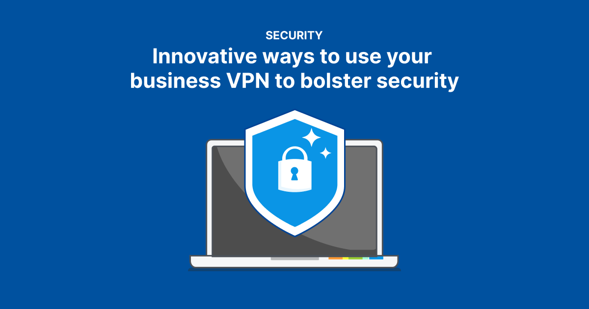 Innovative ways to use your business VPN to bolster security | PDQ