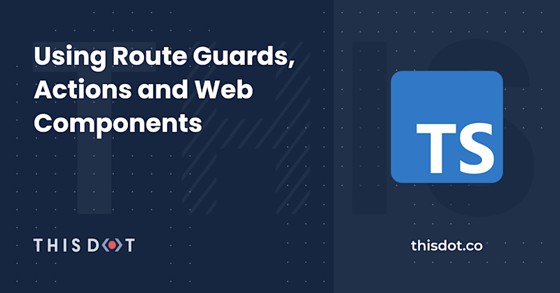 Using Route Guards, Actions and Web Components - This Dot Labs Using Route Guards, Actions and Web Components - This Dot Labs