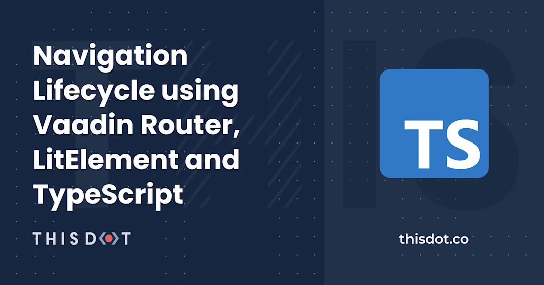 Navigation Lifecycle using Vaadin Router, LitElement and TypeScript - This Dot Labs