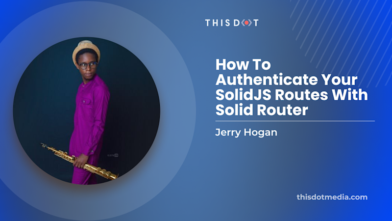 How To Authenticate Your Solidjs Routes With Solid Router This Dot Labs