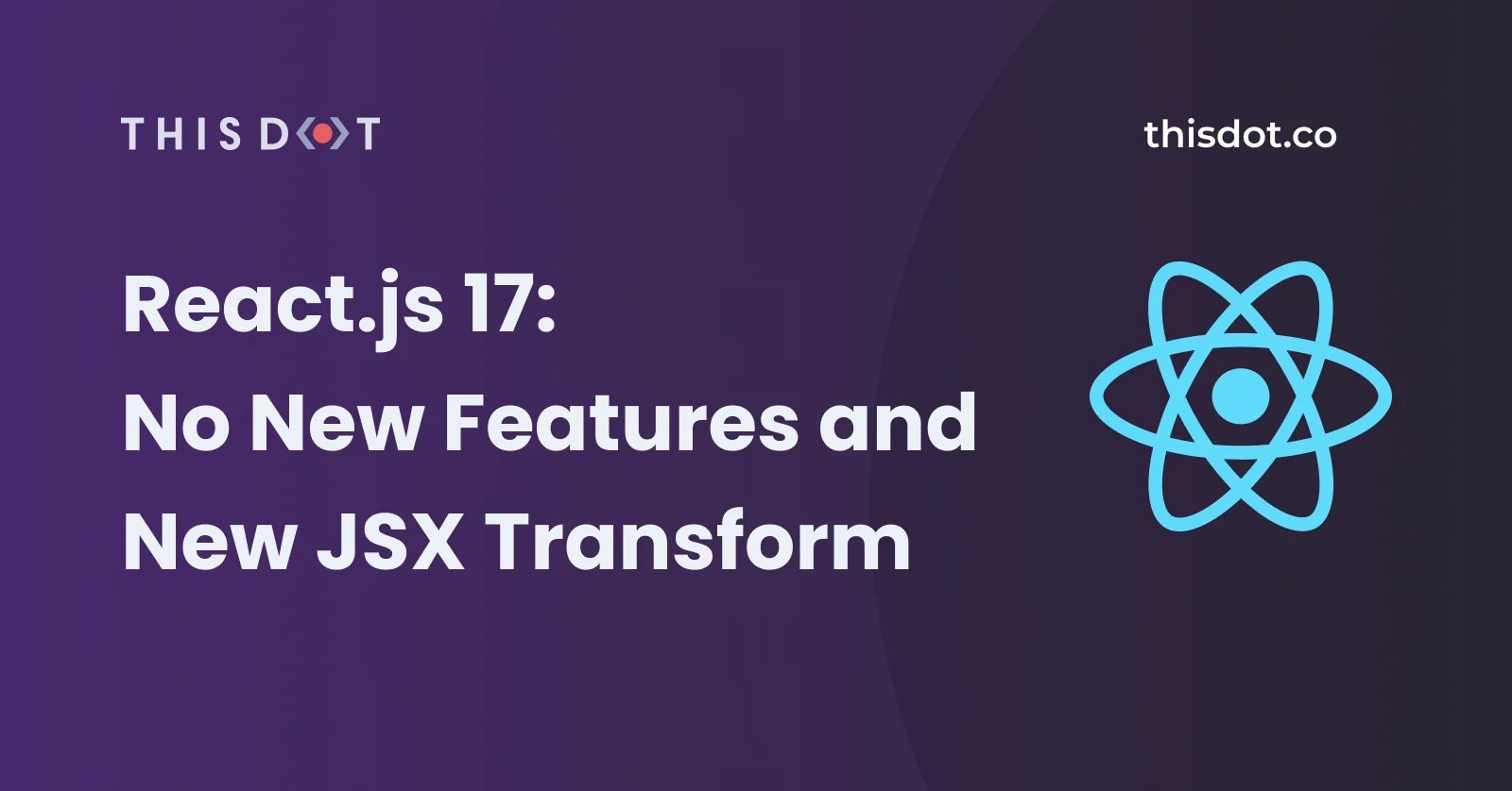 React.js 17: No New Features and New JSX Transform - This Dot Labs