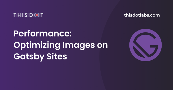 Performance: Optimizing Images on Gatsby Sites - This Dot Labs